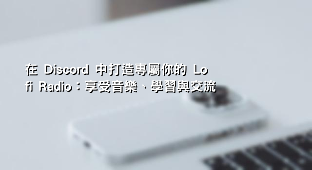 在 Discord 中打造專屬你的 Lofi Radio：享受音樂、學習與交流 :: Lo-fi 一起聆聽音樂